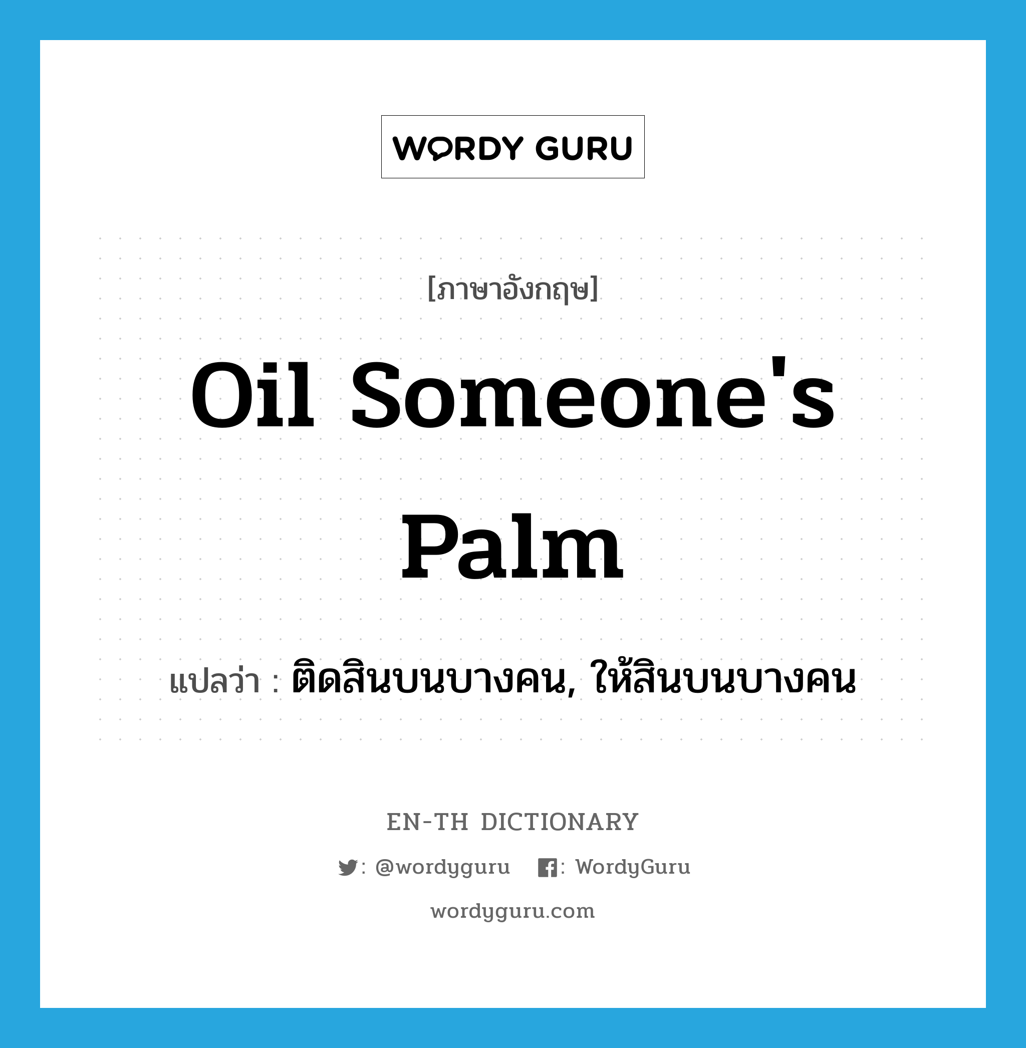 oil someone's palm แปลว่า? คำศัพท์ในกลุ่มประเภท idm