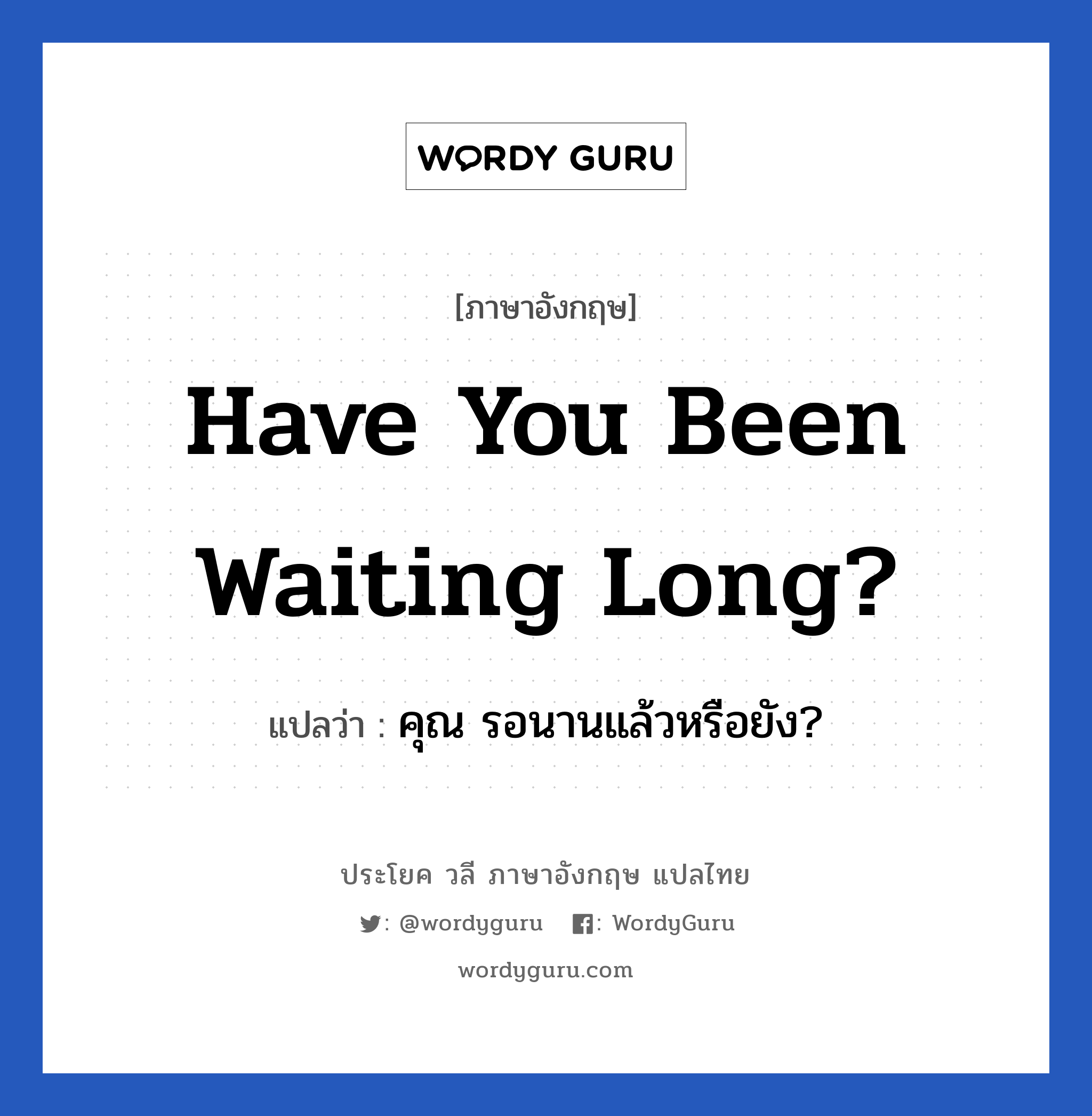 Have you been waiting long? แปลว่า?